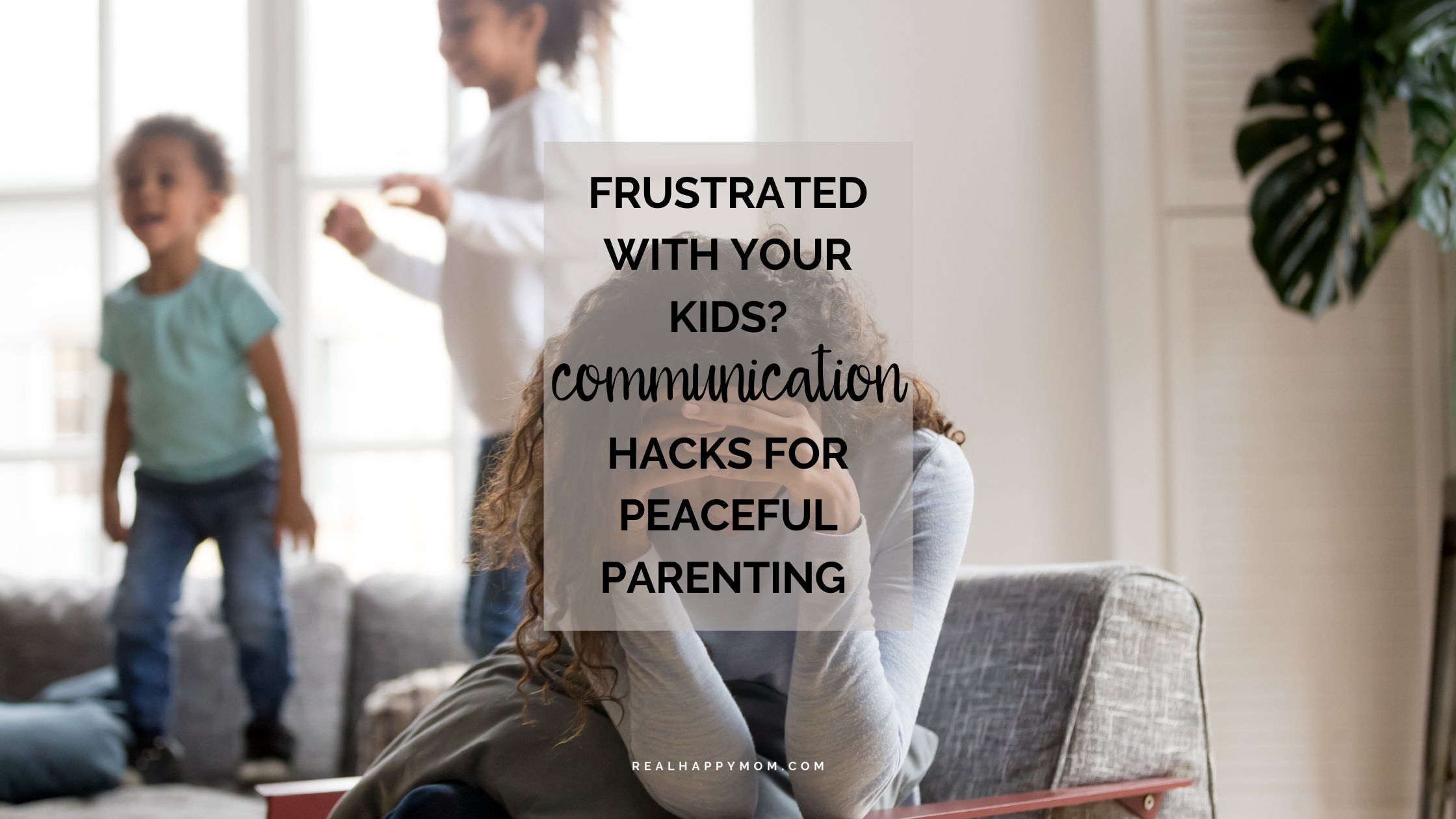 Frustrated with Your Kids? 3 Communication Hacks for Peaceful Parenting