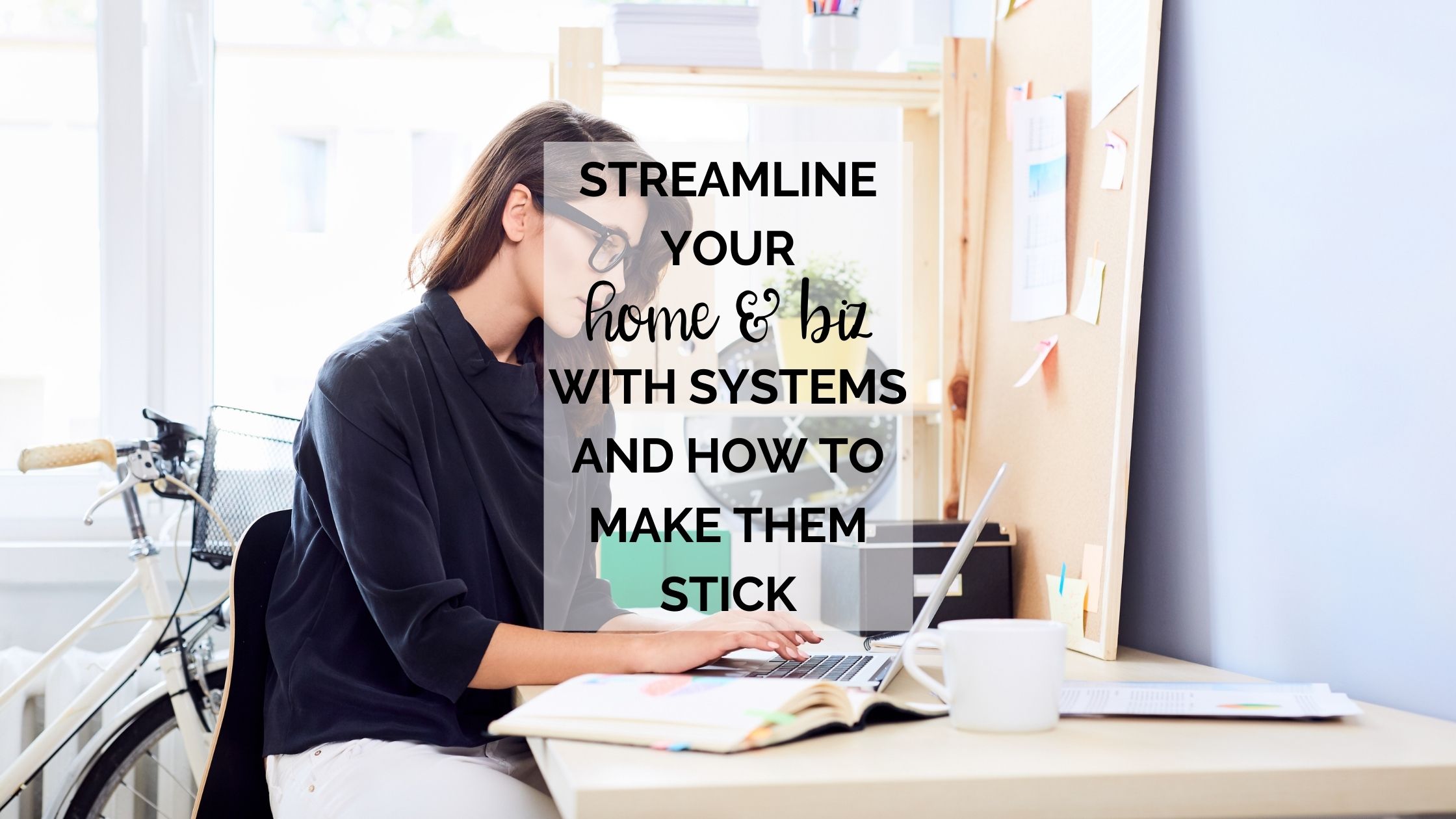 Streamline your Home & Biz with Systems and How to Make Them Stick