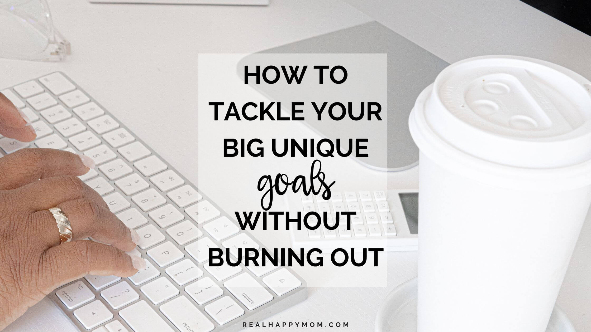 How to Tackle Your Big Unique Goals Without Burning Out