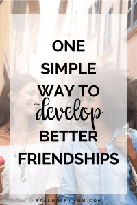 One Simple Way to Develop Better Friendships