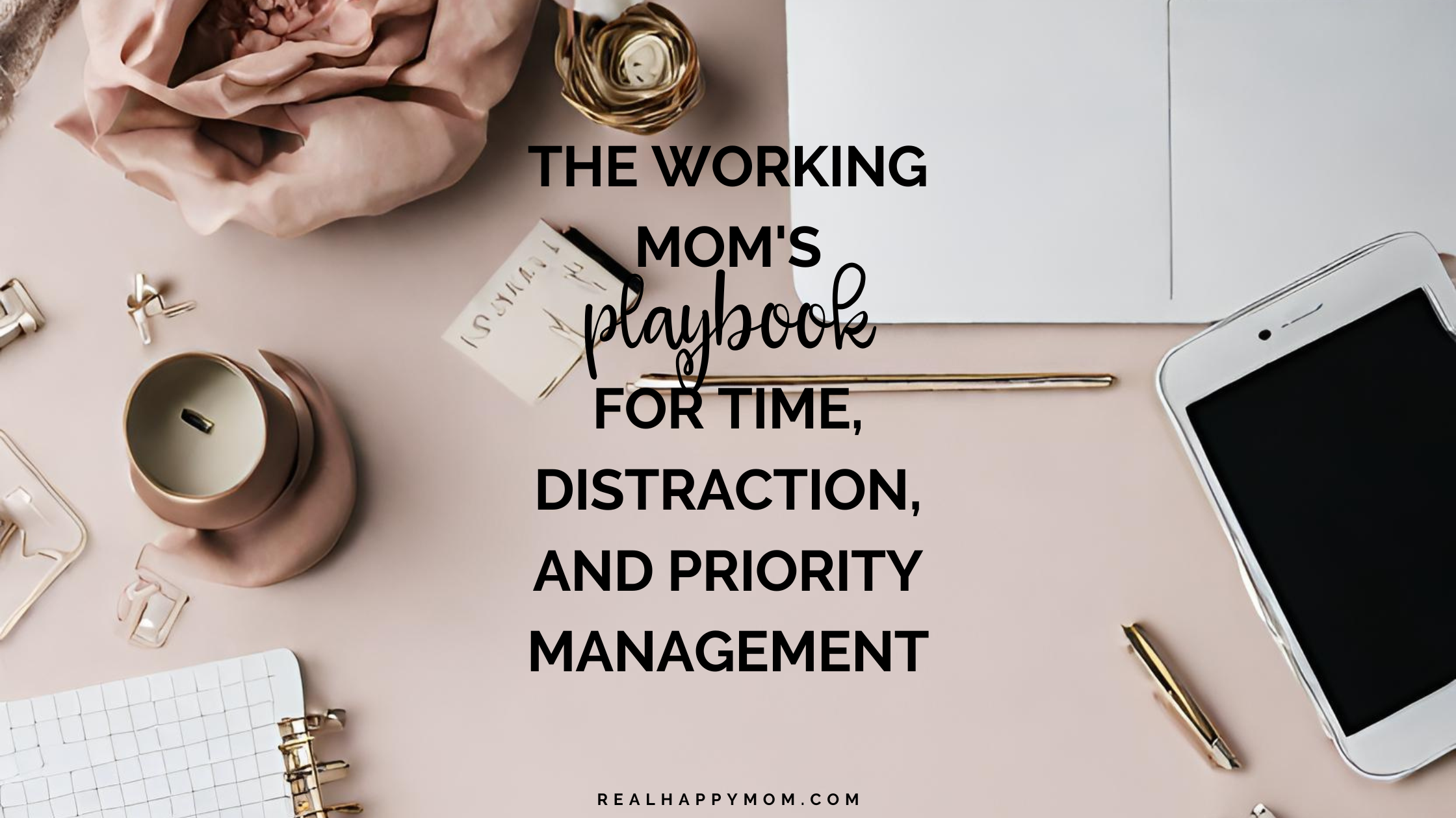 The Working Mom’s Playbook for Time, Distraction, and Priority Management